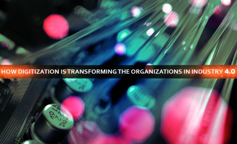 How Digitization Is Transforming The Organizations In Industry 4.0