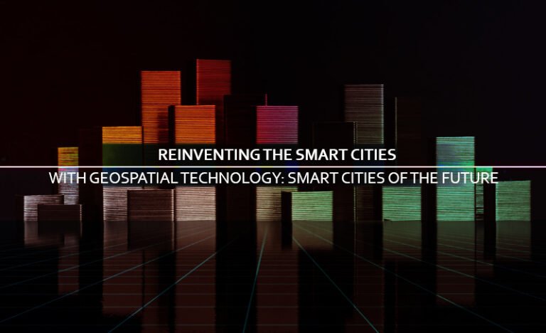 Reinventing the Smart Cities with Geospatial Technology: Smart Cities of the future | LeaderGroup